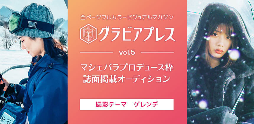 全ページフルカラーの雑誌に掲載されるチャンス！「グラビアプレス vol.5 マシェバラプロデュース枠誌面掲載オーディション」 | 概要 | Deview-デビュー